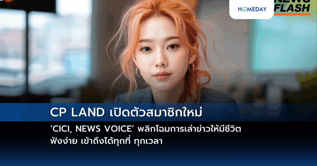 CP LAND เปิดตัวสมาชิกใหม่ ‘CICI, NEWS VOICE’ พลิกโฉมการเล่าข่าวให้มีชีวิต ฟังง่าย เข้าถึงได้ทุก ...